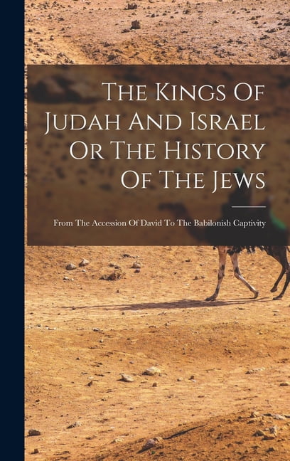 The Kings Of Judah And Israel Or The History Of The Jews: From The ...