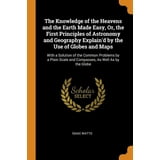 The Knowledge of the Heavens and the Earth Made Easy, Or, the First ...