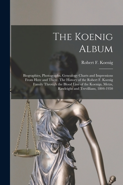 The Koenig Album; Biographies, Photographs, Genealogy Charts and ...