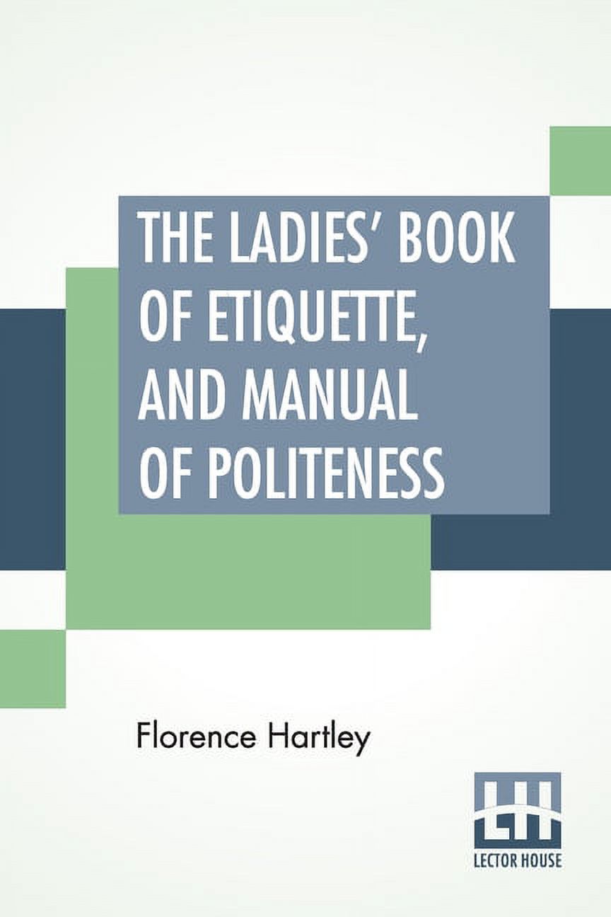 The Ladies' Book Of Etiquette, And Manual Of Politeness: A Complete ...