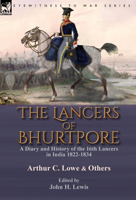 The Lancers of Bhurtpore: a Diary and History of the 16th Lancers in ...