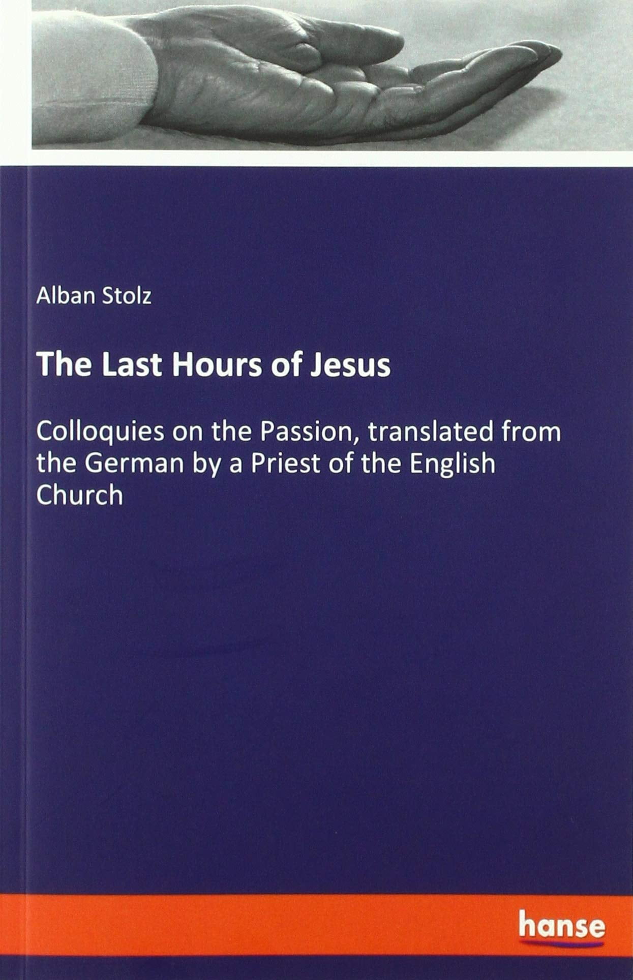 The Last Hours of Jesus: Colloquies on the Passion, translated from th ...