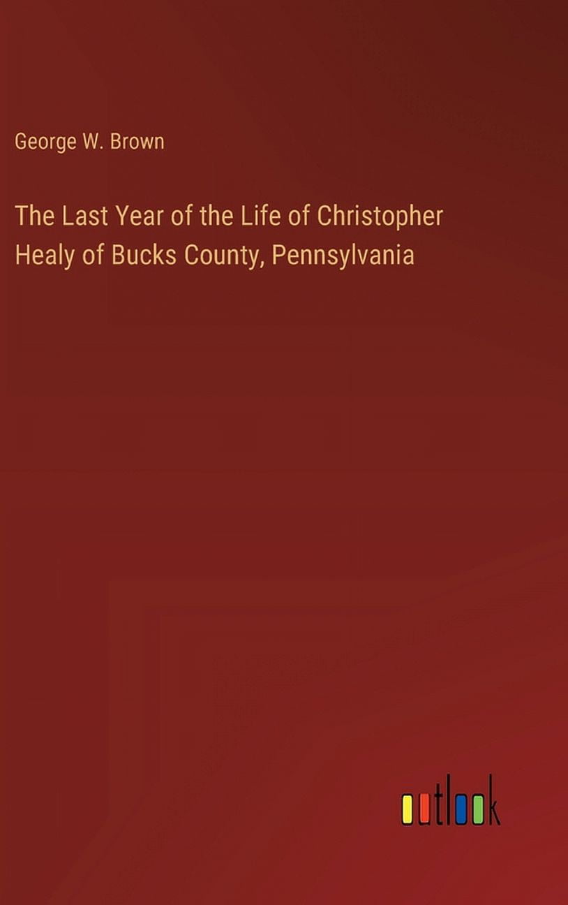 The Last Year of the Life of Christopher Healy of Bucks County ...