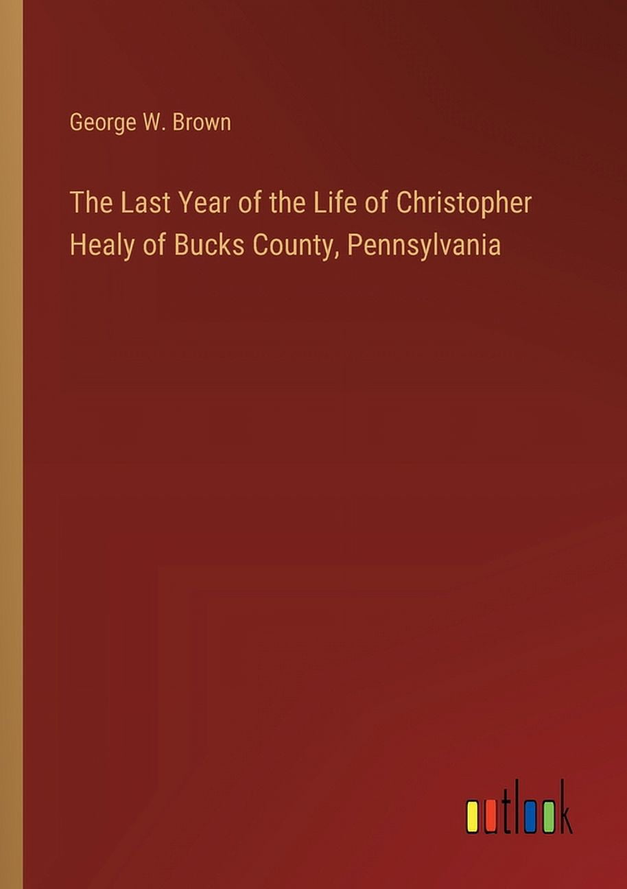 The Last Year of the Life of Christopher Healy of Bucks County ...