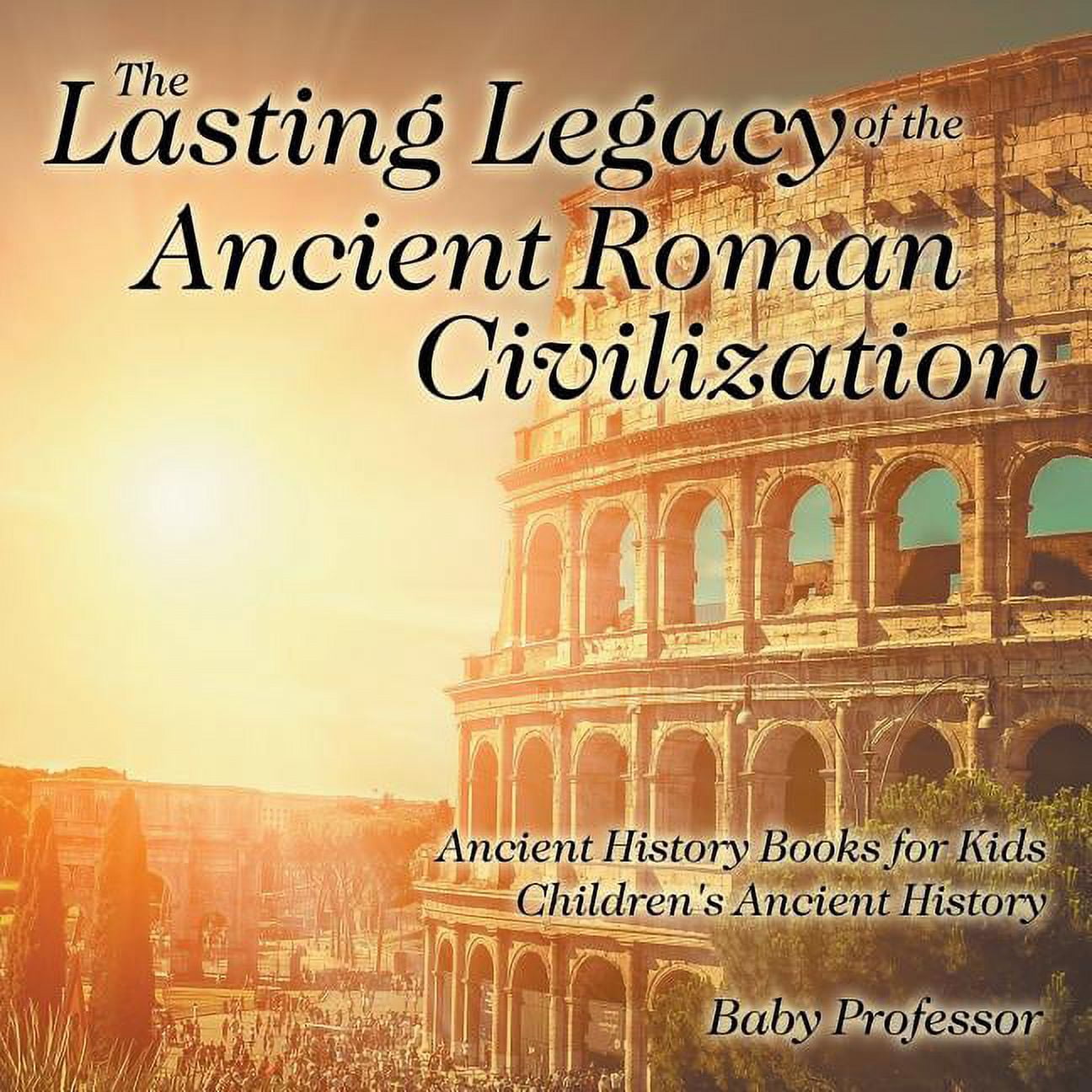 The Lasting Legacy of the Ancient Roman Civilization - Ancient History ...