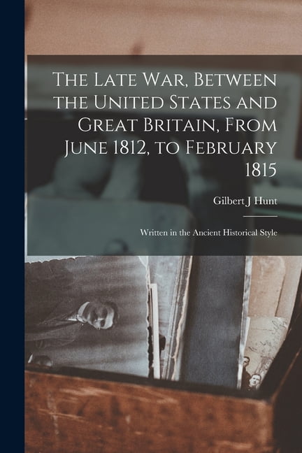 The Late war, Between the United States and Great Britain, From June ...
