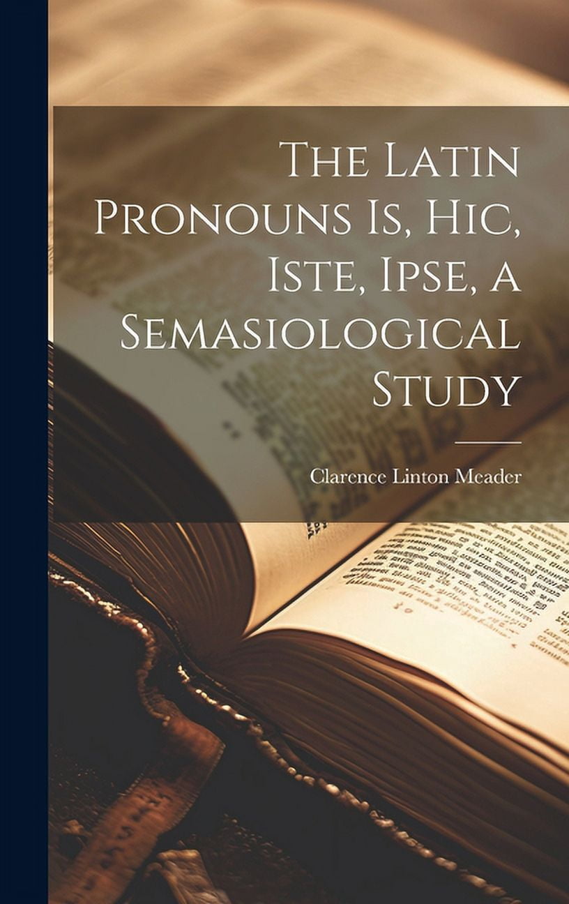 The Latin Pronouns Is, Hic, Iste, Ipse, a Semasiological Study ...