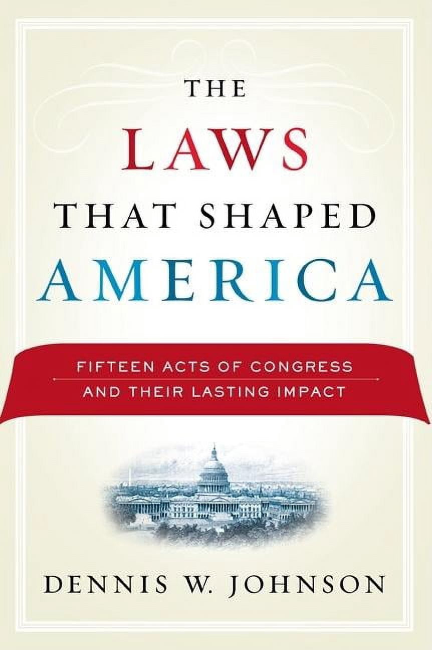 The Laws That Shaped America: Fifteen Acts of Congress and Their ...