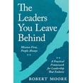 The Leaders You Leave Behind: Mission First, People Always: A Practical ...