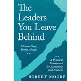 The Leaders You Leave Behind: Mission First, People Always: A Practical ...
