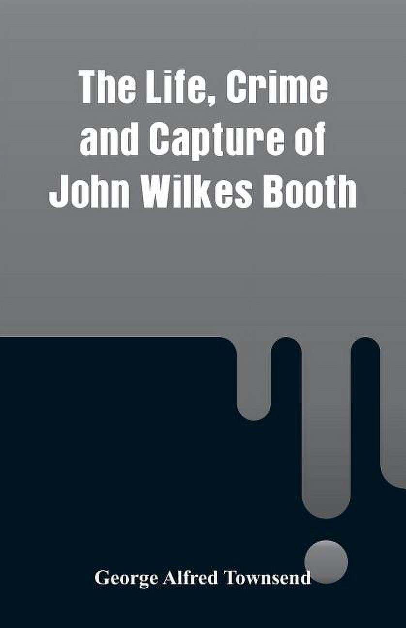 The Life, Crime and Capture of John Wilkes Booth, (Paperback) - Walmart.com