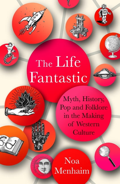The Life Fantastic : Myth, History, Pop and Folklore in the Making of ...