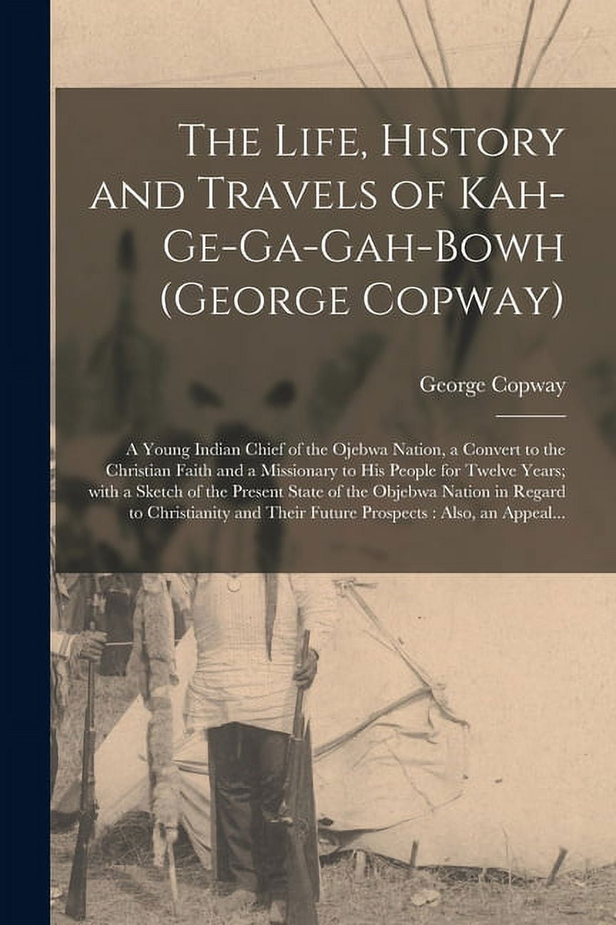 The Life, History and Travels of Kah-ge-ga-gah-bowh (George Copway ...