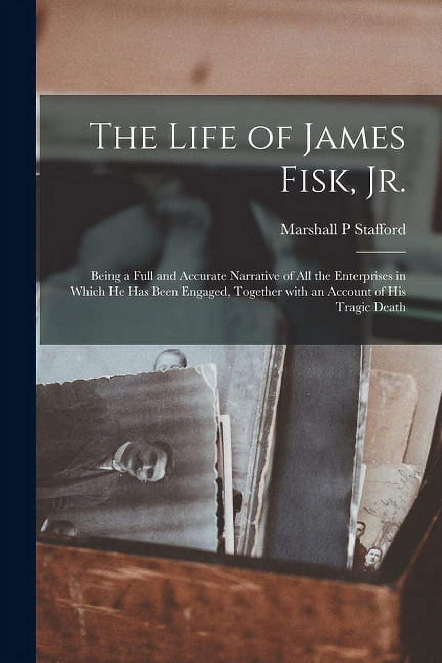 The Life of James Fisk, Jr. [microform] : Being a Full and Accurate ...