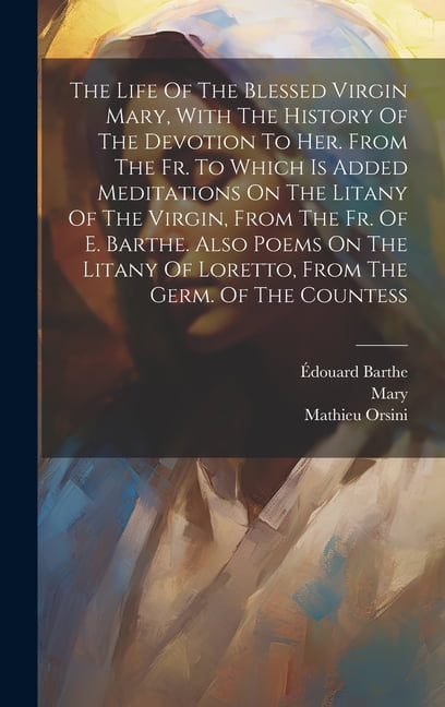 The Life Of The Blessed Virgin Mary, With The History Of The Devotion ...