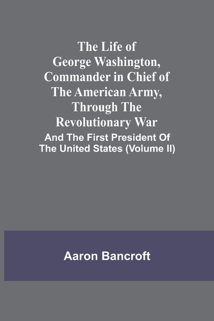 The Life Of George Washington, Commander In Chief Of The American Army ...