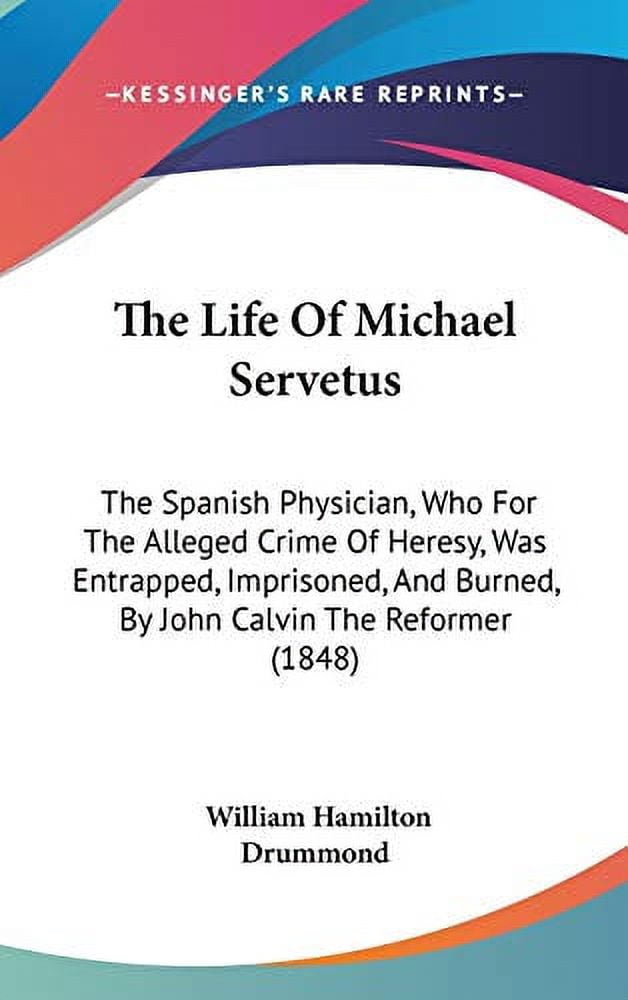 The Life Of Michael Servetus : The Spanish Physician, Who For The ...