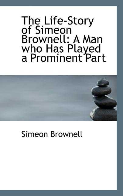The Life-Story of Simeon Brownell: A Man Who Has Played a Prominent ...