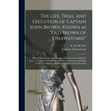 The Life, Trial, and Execution of Captain John Brown, Known as "Old ...