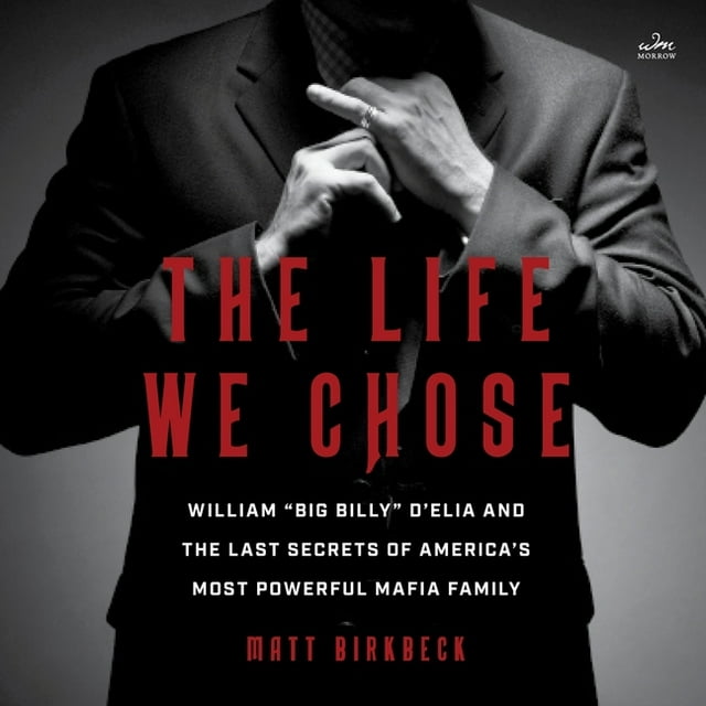 The Life We Chose : William Big Billy d'Elia and the Last Secrets of America's Most Powerful ...