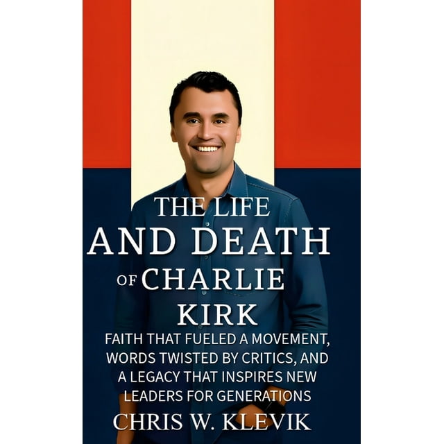The Life and Death of Charlie Kirk: Faith That Fueled a Movement, Words ...
