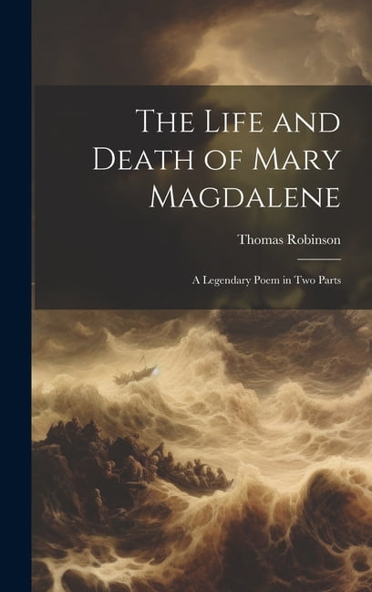 The Life and Death of Mary Magdalene : A Legendary Poem in Two Parts ...