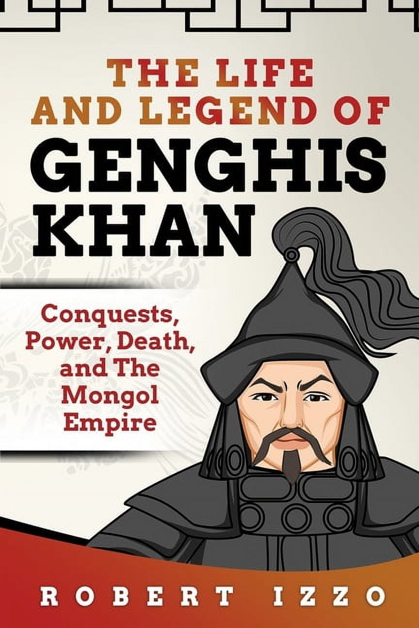The Life and Legend of Genghis Khan : Conquests, Power, Death, and The ...