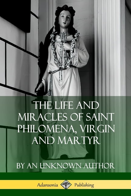 The Life and Miracles of Saint Philomena, Virgin and Martyr, (Paperback ...