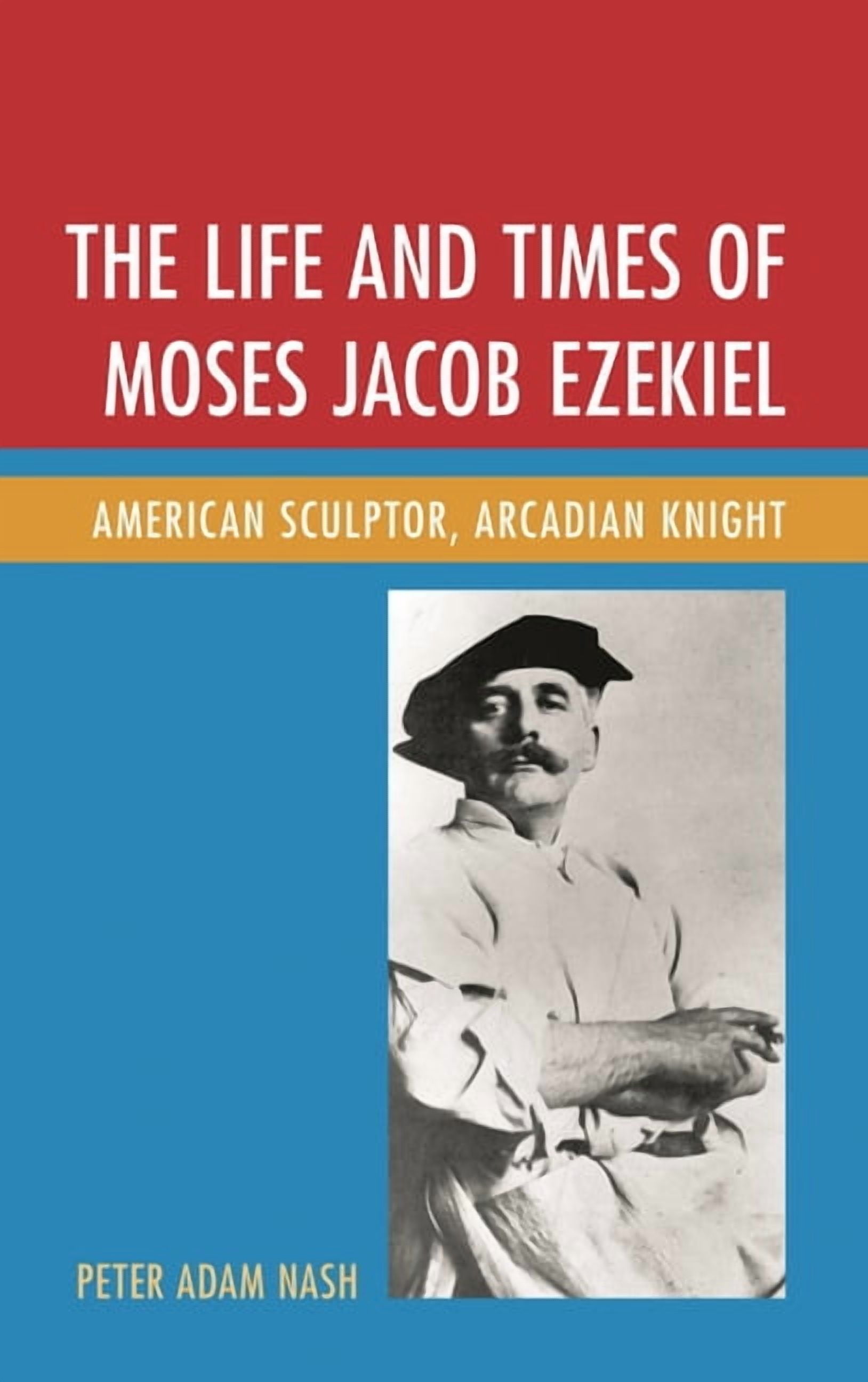 Life and Times of Moses Jacob Ezekiel: American Sculptor, Arcadian ...