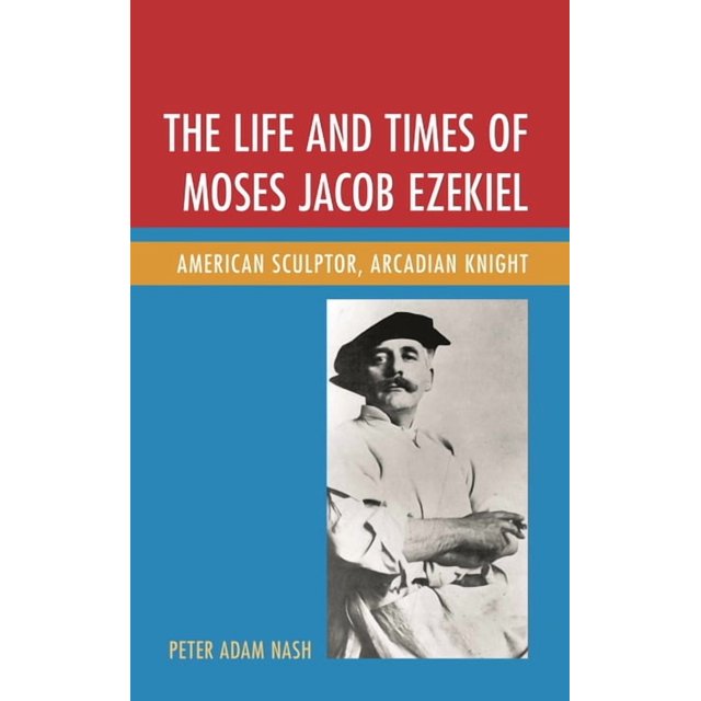 Life and Times of Moses Jacob Ezekiel: American Sculptor, Arcadian ...
