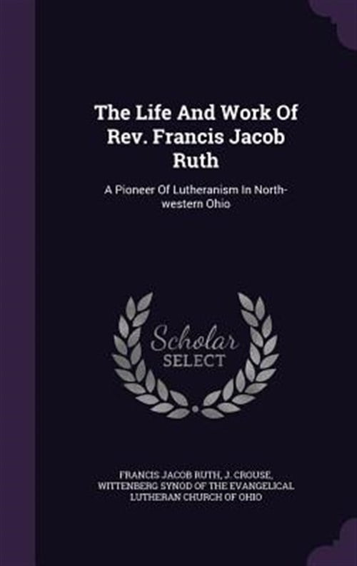 The Life and Work of REV. Francis Jacob Ruth: A Pioneer of Lutheranism ...
