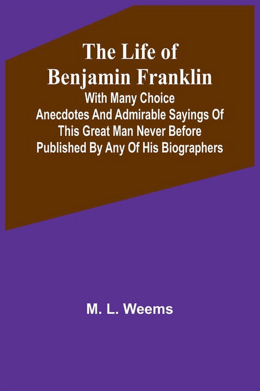 The Life of Benjamin Franklin: With Many Choice Anecdotes and admirable ...