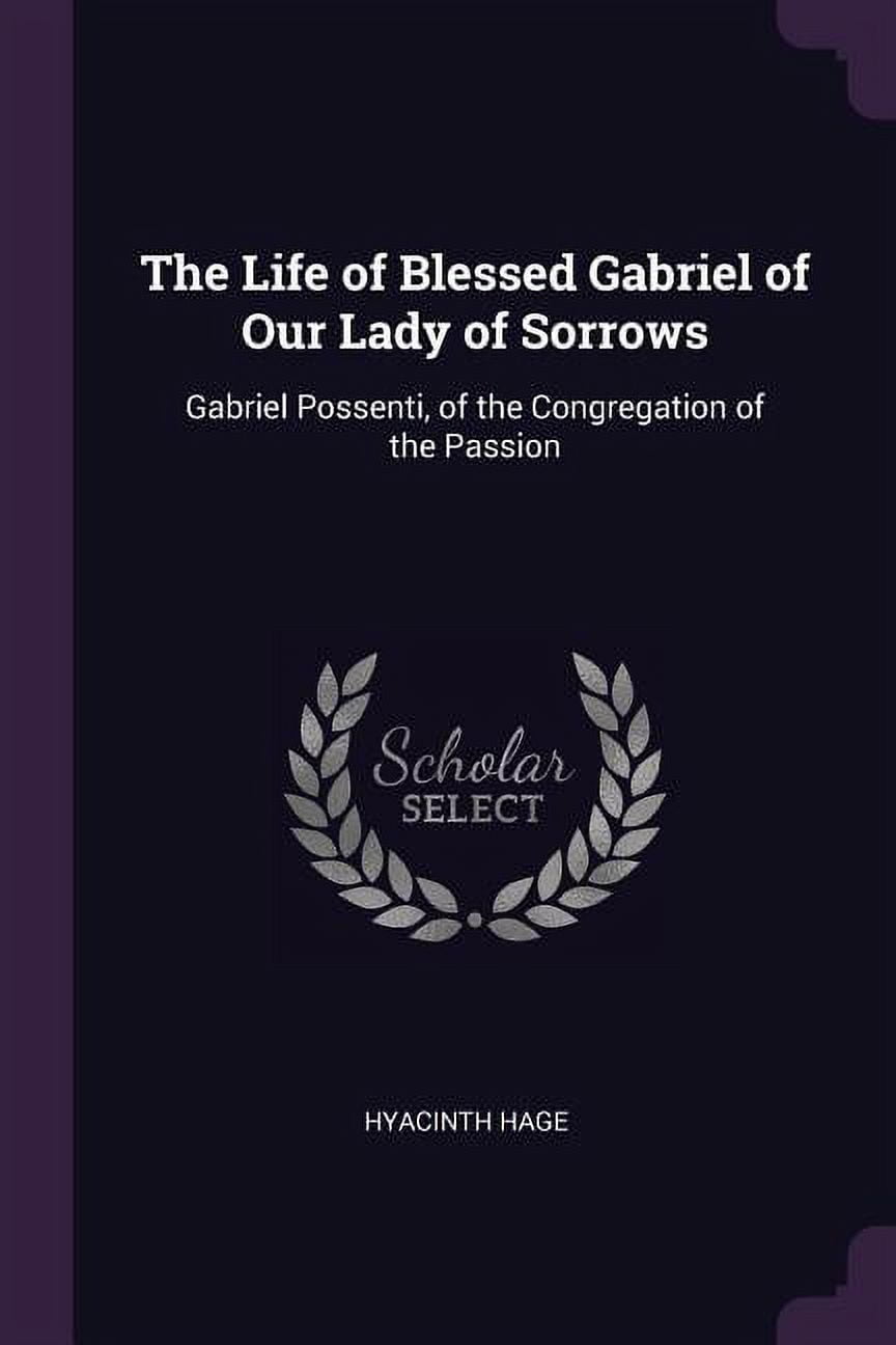 The Life of Blessed Gabriel of Our Lady of Sorrows : Gabriel Possenti, of the Congregation of ...