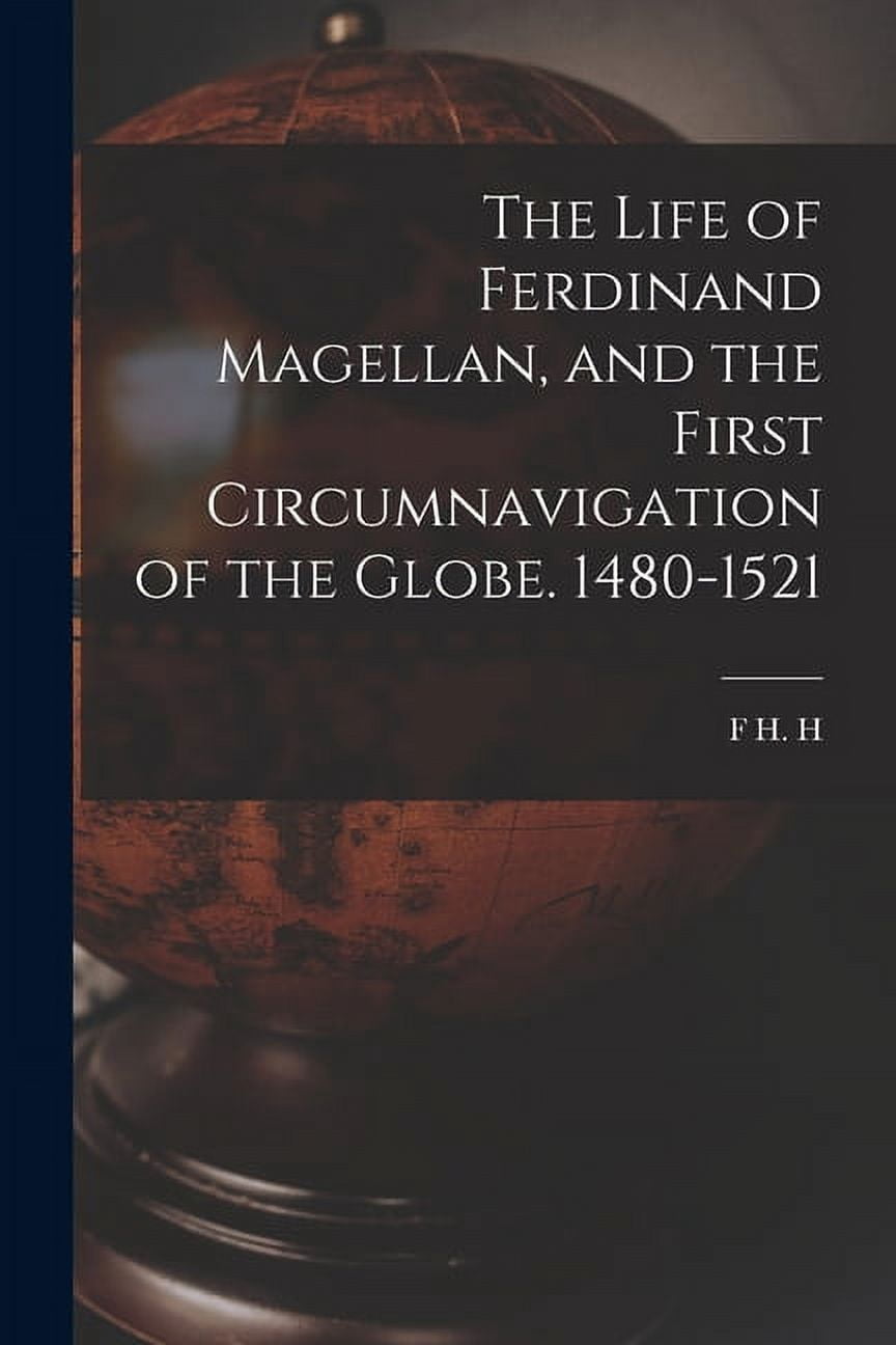 The Life of Ferdinand Magellan, and the First Circumnavigation of the ...