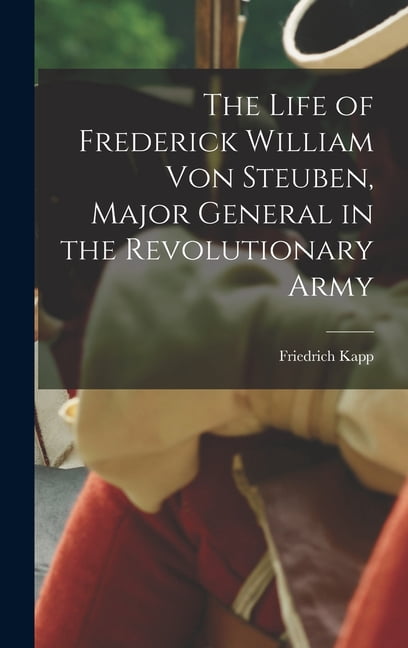 The Life of Frederick William Von Steuben, Major General in the ...