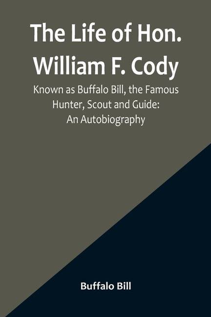 The Life of Hon. William F. Cody, Known as Buffalo Bill, the Famous ...