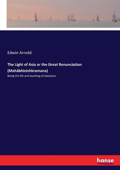 The Light of Asia or the Great Renunciation (Mahâbhinishkramana): Being ...