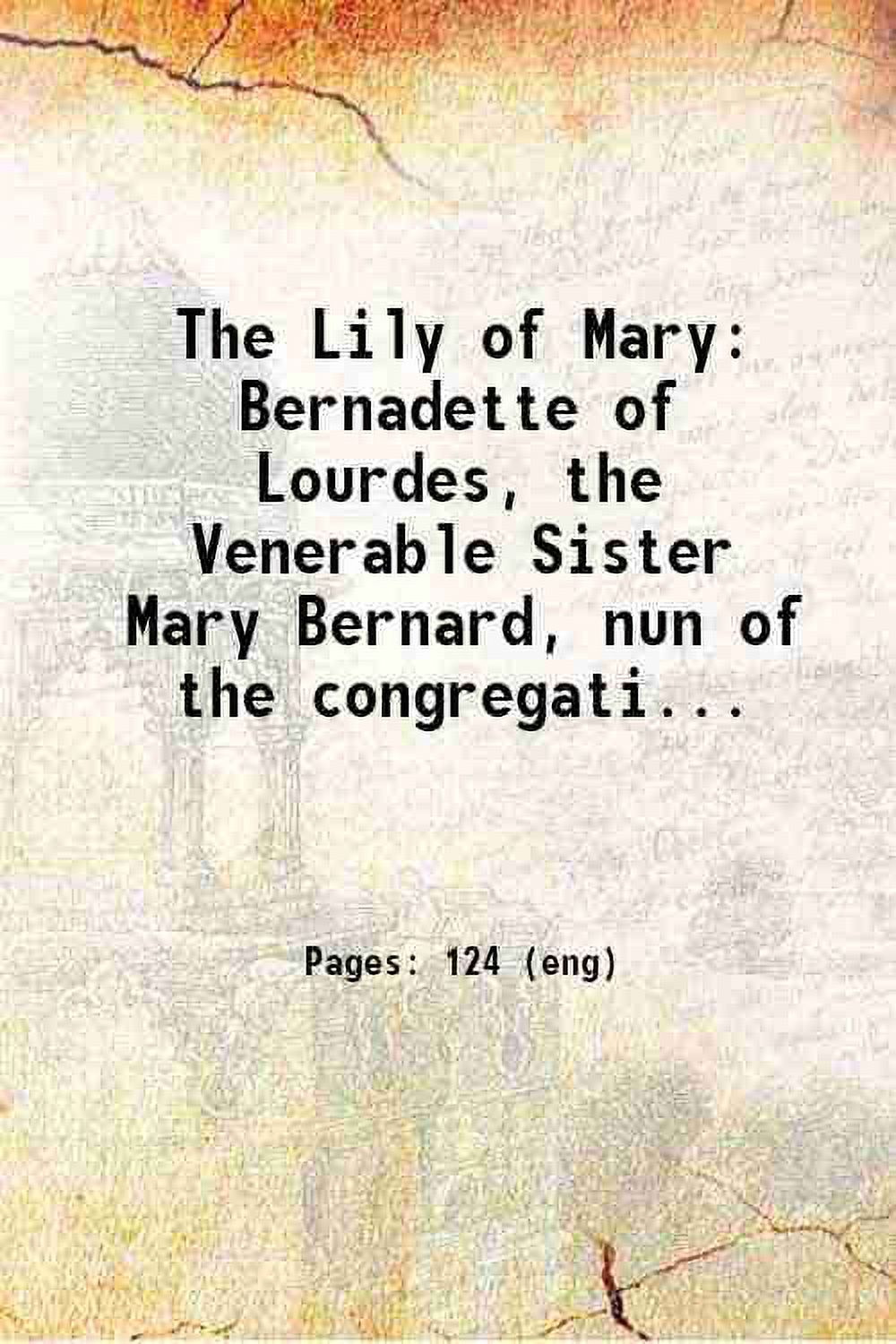 The Lily of Mary: Bernadette of Lourdes, the Venerable Sister Mary Bernard, nun of the ...