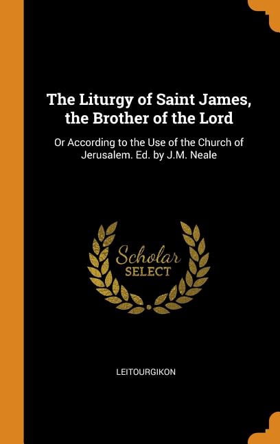 The Liturgy of Saint James, the Brother of the Lord : Or According to ...