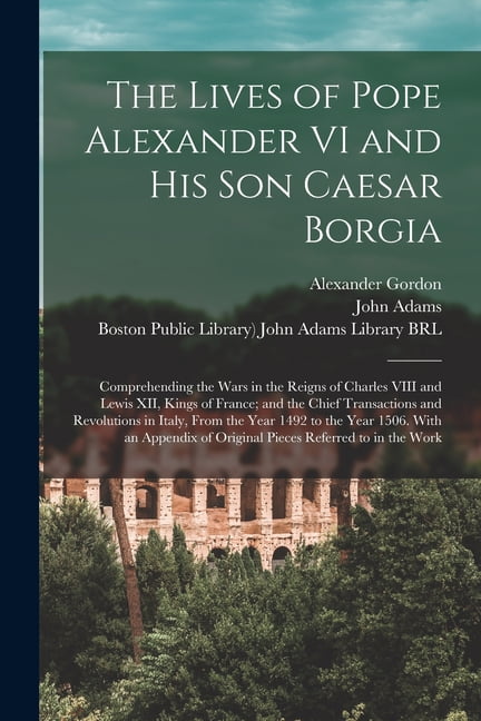 The Lives of Pope Alexander VI and His Son Caesar Borgia ...