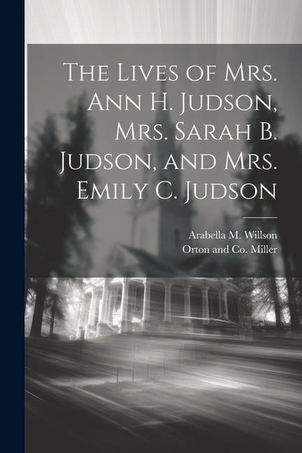 The Lives of Mrs. Ann H. Judson, Mrs. Sarah B. Judson, and Mrs. Emily C ...