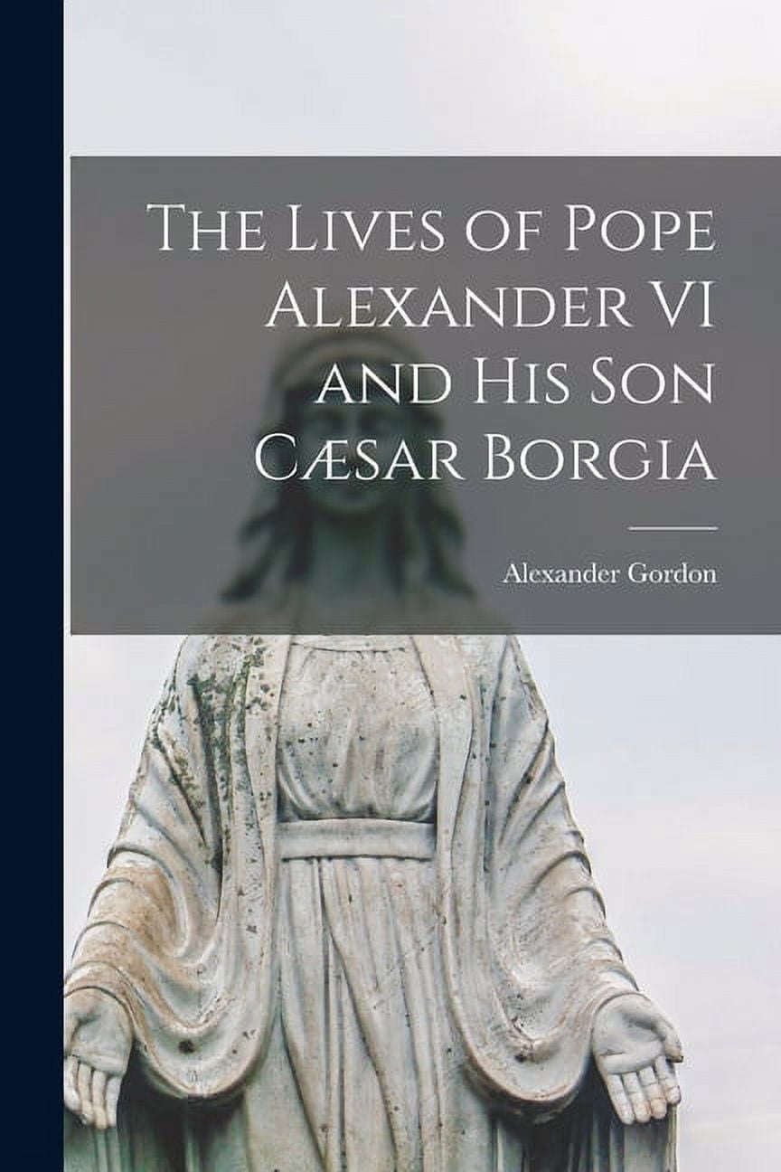 The Lives of Pope Alexander VI and His Son C?sar Borgia - Walmart.com