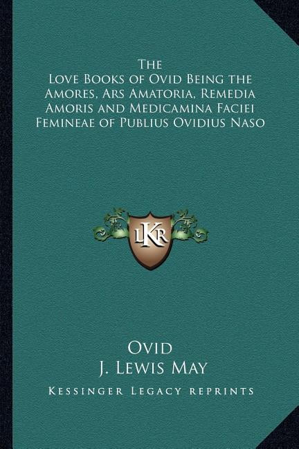 The Love Books of Ovid Being the Amores, Ars Amatoria, Remedia Amoris ...