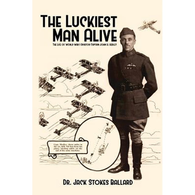 The Luckiest Man Alive: The Life of World War I Aviator Captain John H ...
