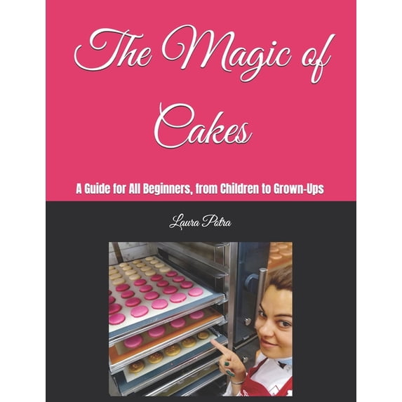 The Magic of Cakes: A Guide for All Beginners, from Children to Grown ...