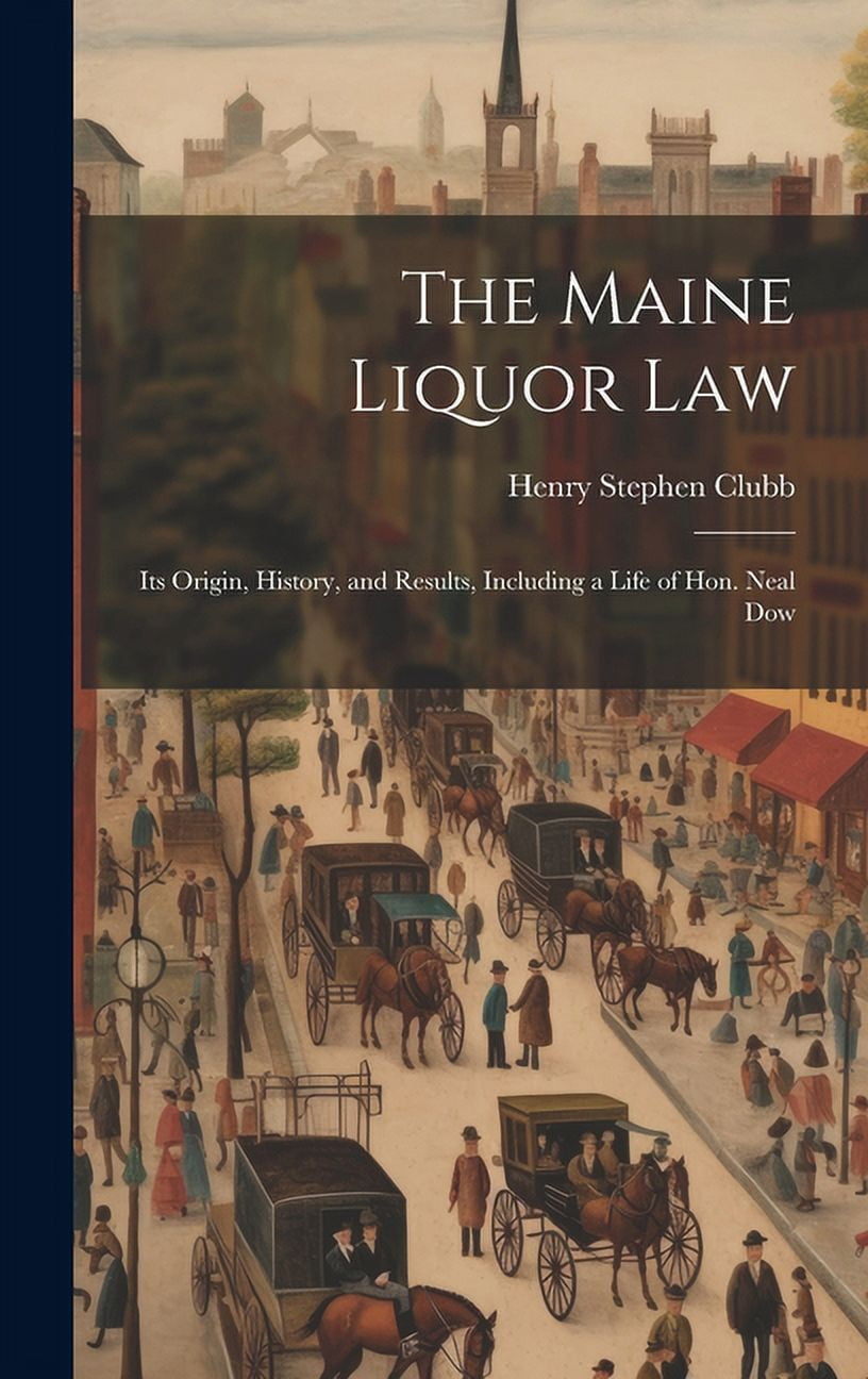 The Maine Liquor Law: Its Origin, History, and Results, Including a ...