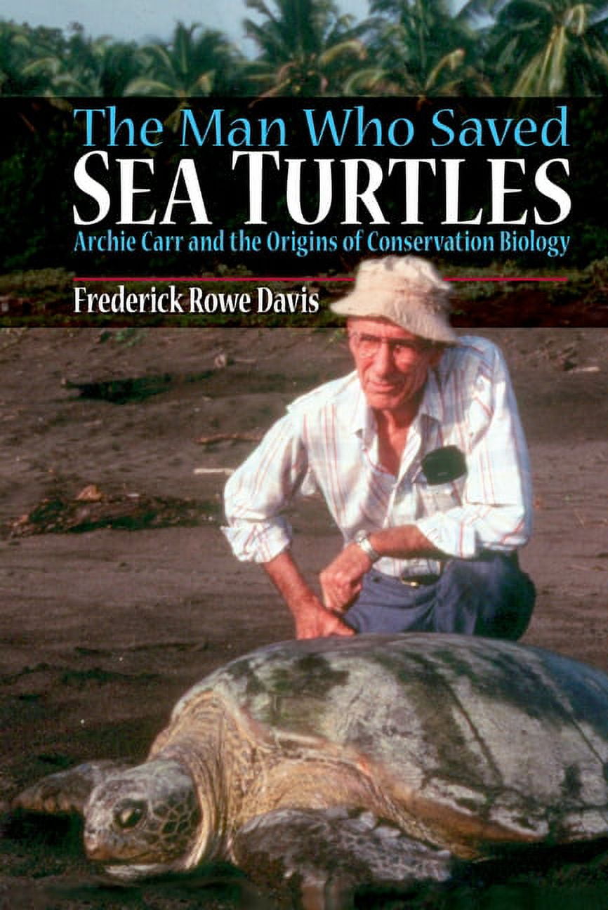 The Man Who Saved Sea Turtles: Archie Carr and the Origins of ...