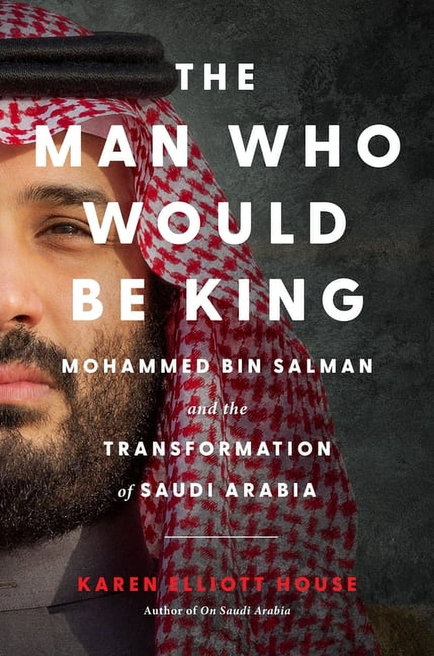 The Man Who Would Be King: Mohammed Bin Salman and the Transformation ...