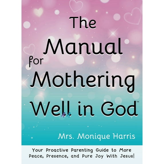 The Manual for Mothering Well in God: Your Proactive Parenting Guide to ...