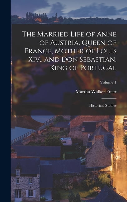 The Married Life of Anne of Austria, Queen of France, Mother of Louis ...